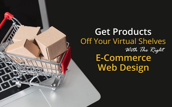 Get Products Off Your Virtual Shelves With The Right E-Commerce Web ...