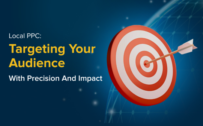 Local PPC: Targeting Your Audience With Precision And Impact